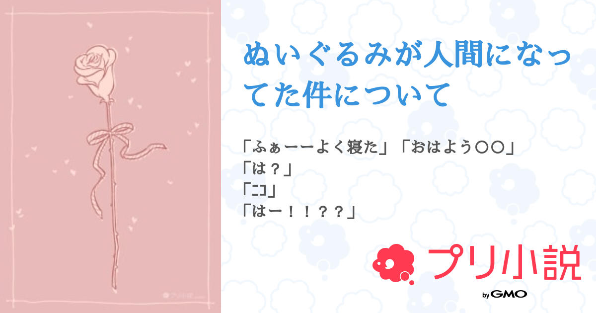 ぬいぐるみが人間になってた件について 全3話 【連載中】（ФωФすももさんの夢小説） 無料スマホ夢小説ならプリ小説 Bygmo